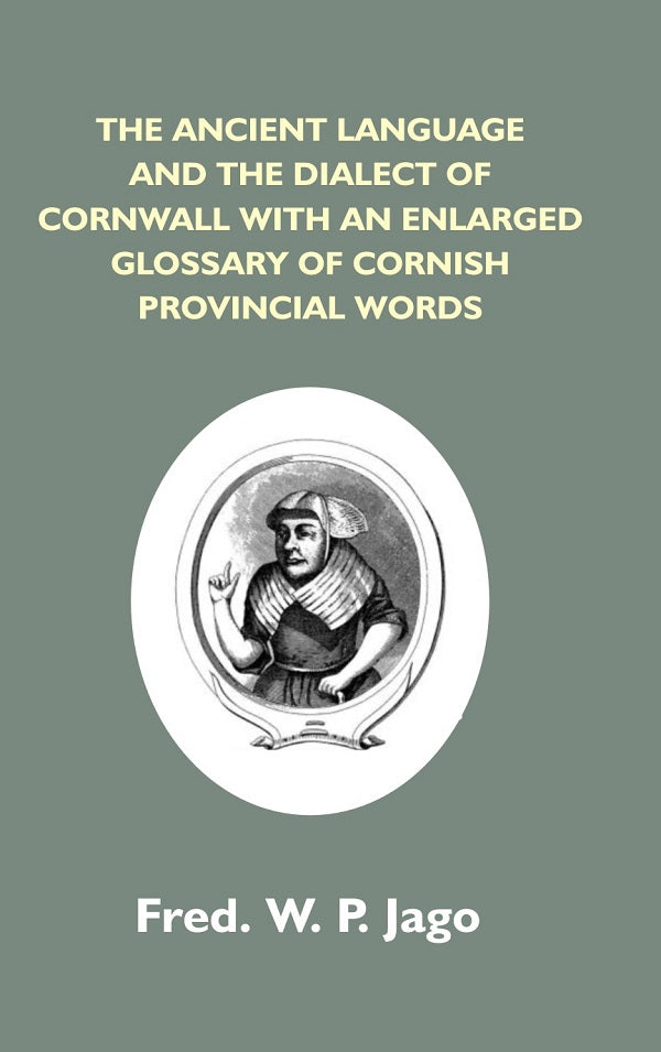 The Ancient Language and the Dialect of Cornwall With an Enlarged Glossary of Cornish Provincial ...